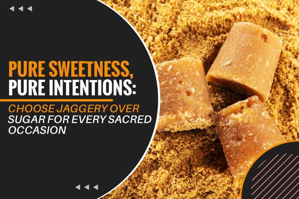 Choose Jaggery Over Sugar for Every Sacred Occasion | Pure Sweetness ...